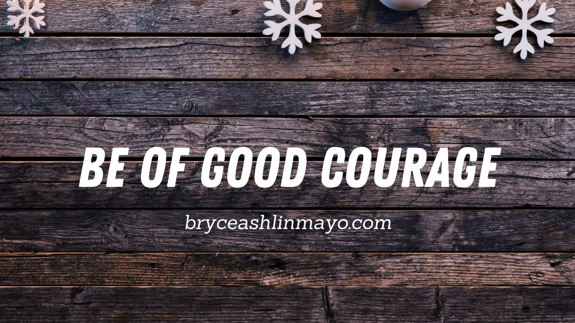 Be of Good Courage | bryceashlinmayo.com